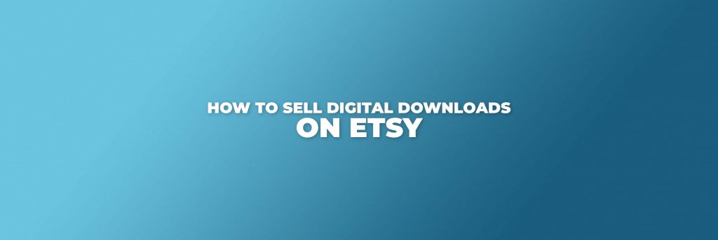 How To Sell Digital Downloads On Etsy The Complete Beginner s Guide